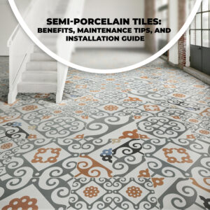 Semi-Porcelain Tiles: Benefits, Care Tips & Installation Guide ...
